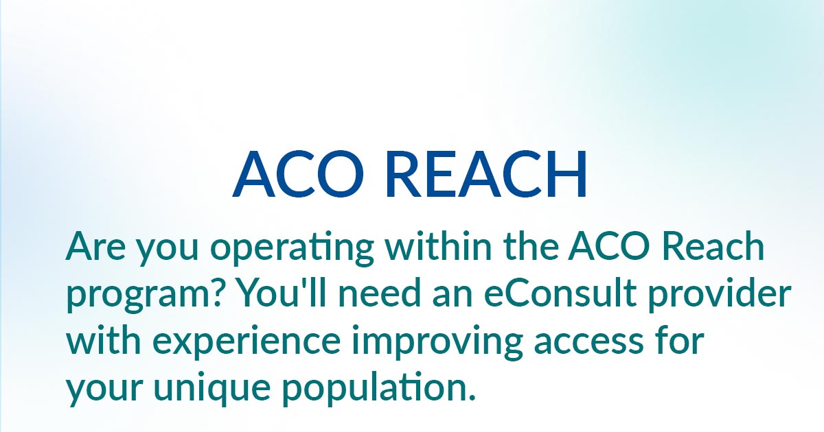 eConsult solutions to support the ACO Reach.